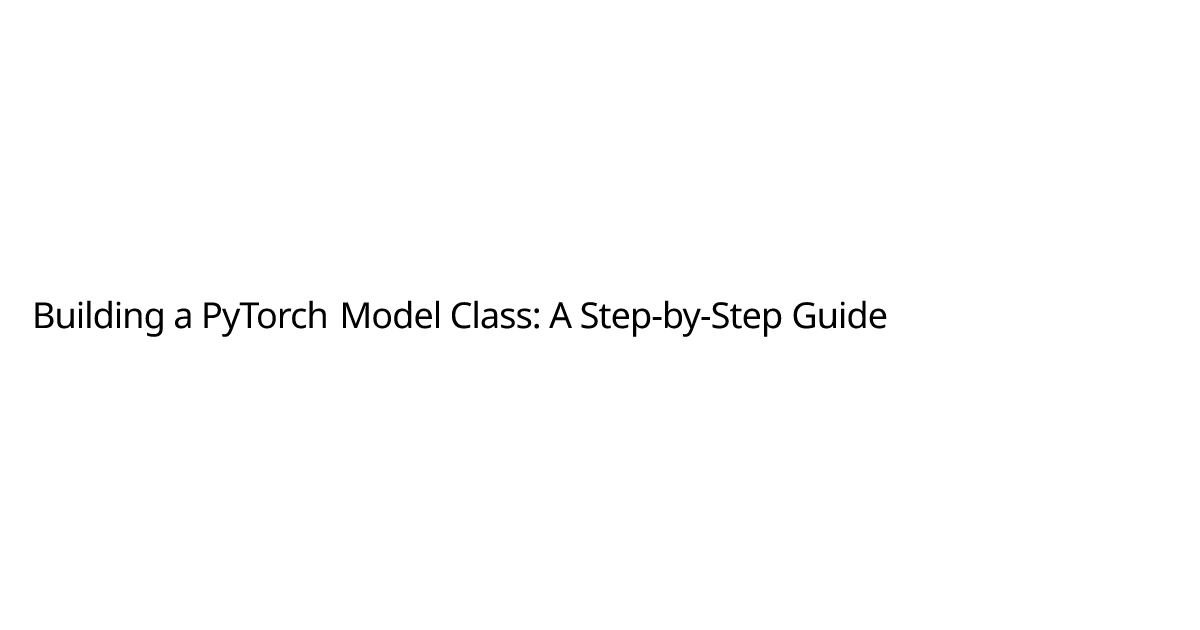 Building a PyTorch Model Class: A Step-by-Step Guide | Rashad Eletreby